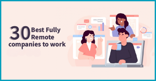 30 Fully Remote Companies for Employees to Work in 2022